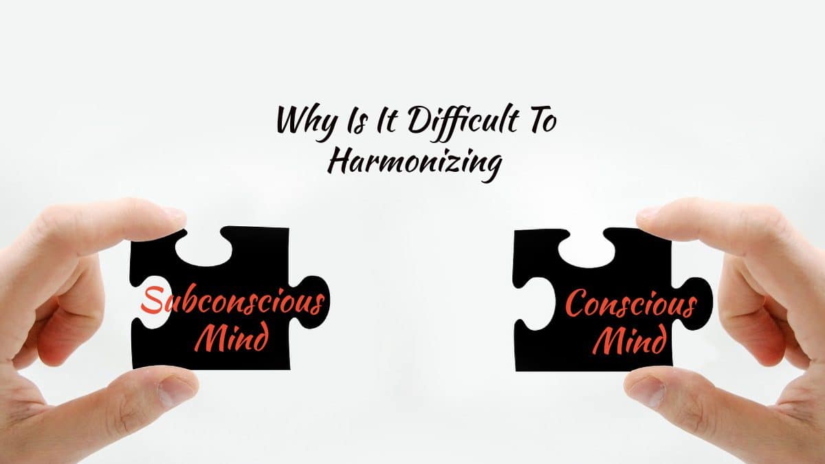 Why Is It Difficult To Harmonizing The Conscious and Subconscious Minds